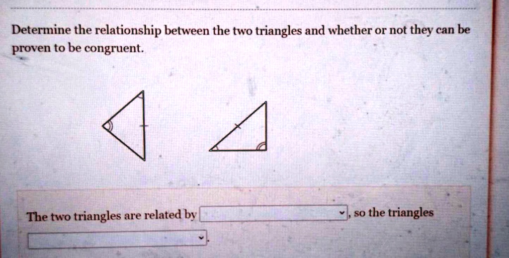 SOLVED: 'Determine the relationship between the two triangles and whether or not they can be ...