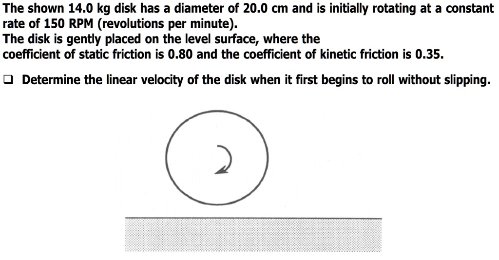 SOLVED: The shown 14.0 kg disk has a diameter of 20.0 cm and is initially rotating at a constant ...