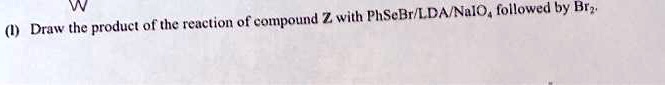 SOLVED: Draw the product of the reaction of compound Z with PhSeBr/L DA ...
