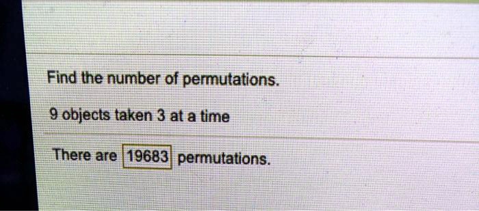 SOLVED: Find the number of permutations 9 objects taken 3 atra time There are [19683] permutations.