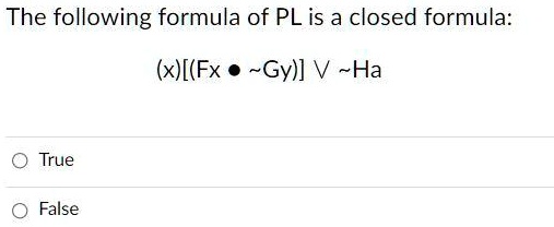 The following formula of PL is a closed formula: (x)[(Fx ∙∼ Gy)] ∼ Ha ...