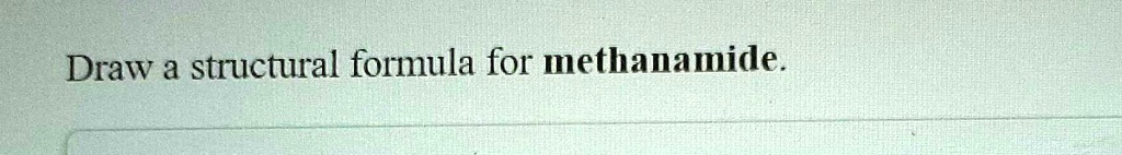 SOLVED: Draw a structural formula for methanamide.