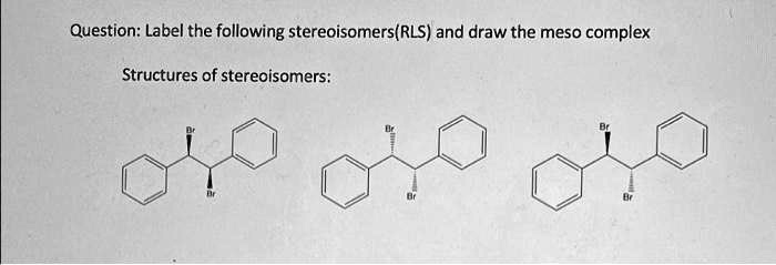 SOLVED: Question: Label the following stereoisomers (R/S) and draw the ... SOLVED: Question: Label the following stereoisomers (R/S) and draw the ...