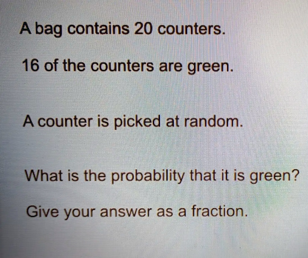 SOLVED: A bag contains 20 counters. 16 of the counters are green. A ...