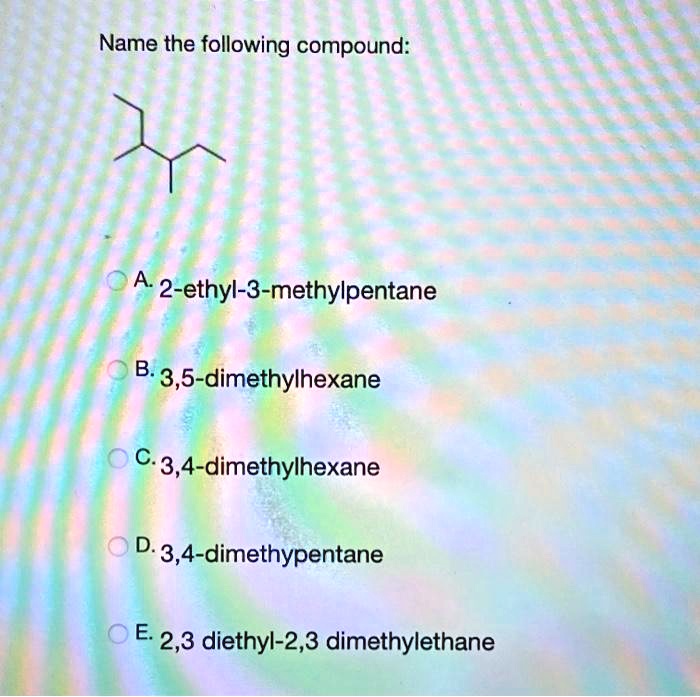 SOLVED: Name the following compound: A. 2-ethyl-3-methylpentane B. 3,5 ...
