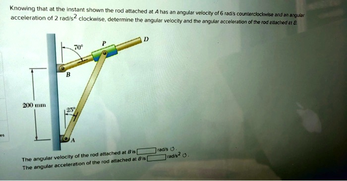 Knowing That At The Instant Shown The Rod Attached At A Has An Angular Velocity Of 6 Rad S