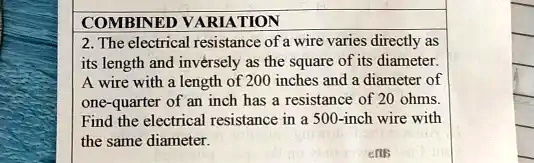 COMBINED VARIATION 2. The electrical resistance of a wire varies directly as its length and ...