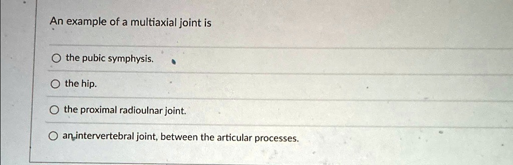 An example of a multiaxial joint is the pubic symphysis. the hip. the ...