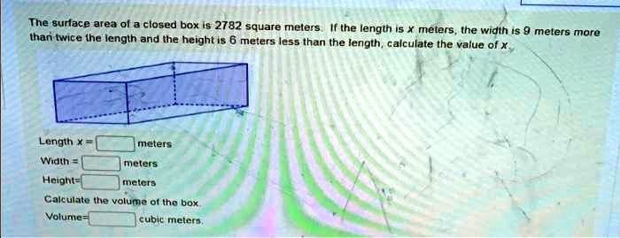 The surface area of a closed box is 2782 square meters. If the length ...