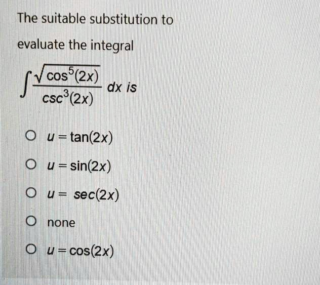 the suitable substitution to evaluate the integral v cos52x dx is csc 2x u tan2x u sin2x u sec2x ...