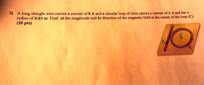 3) A long straight wire carries a current of 8 A and a circular loop of wire carries a current ...