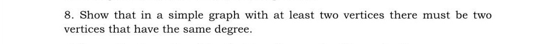 8. Show that in a simple graph with at least two vertices there must be two vertices that have ...