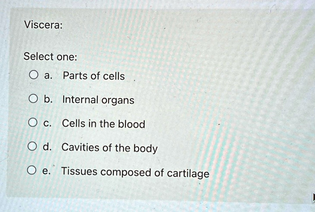SOLVED: Viscera: Select one: a. Parts of cells b. Internal organs c ...