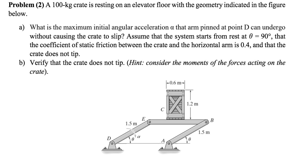 SOLVED: Problem (2) A 100-kg crate is resting on an elevator floor with the geometry indicated ...