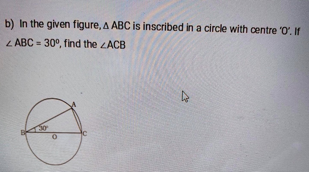 SOLVED: "b) In the given figure, ABC is inscribed in a circle with centre 'O'. If ABC = 30 ...