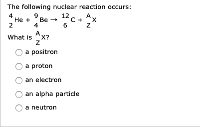 the following nuclear reaction occurs he what is positron proton an electron an alpha particle ...