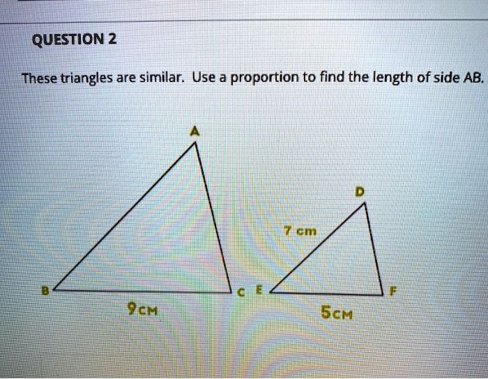 SOLVED: QUESTION 2 These triangles are similar. Use a proportion to find the length of side AB ...