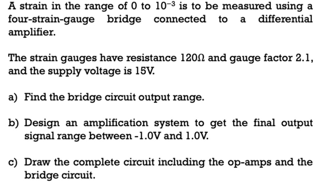 A strain in the range of 0 to 10^-3 is to be measured using a four ...