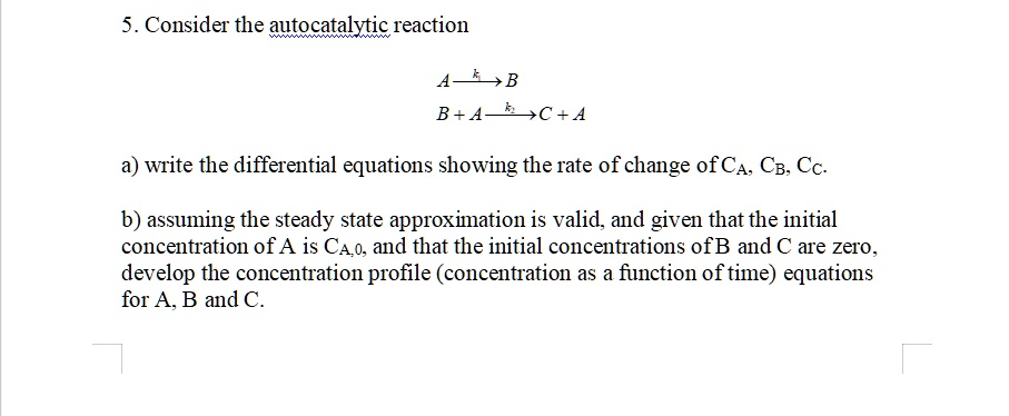 5 consider the autocatalytic reaction a b b a c4 a write the differential equations showing the ...
