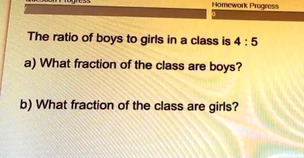 SOLVED: Homework Progress The ratio of boys to girls in a class is 4:5 ...