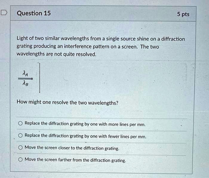 SOLVED: Question 15 5 pts Light of two similar wavelengths from a single source shine on a ...