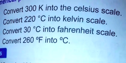 Convert 300 K into the celsius scale. Convert 220 °C into kelvin scale ...