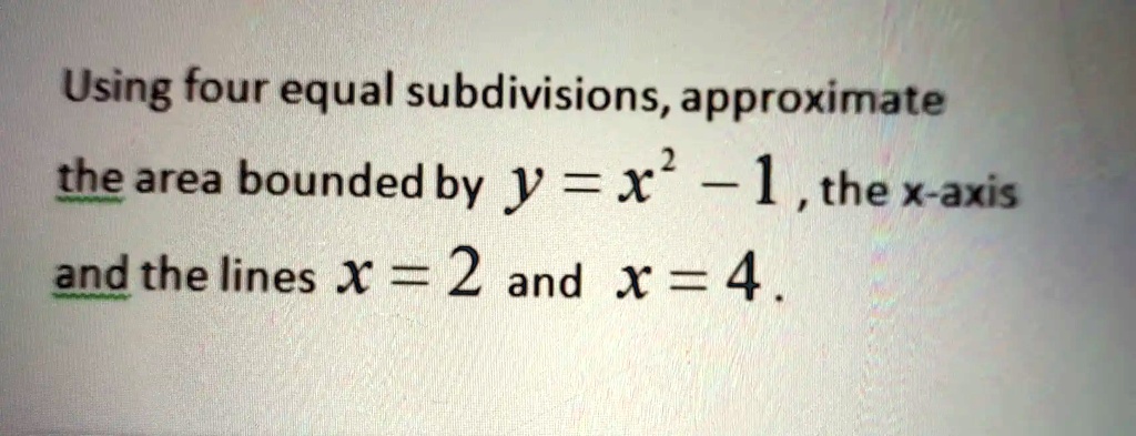 SOLVED: Using four equal subdivisions, approximate the area bounded by y=x -1 the X-axis and the ...