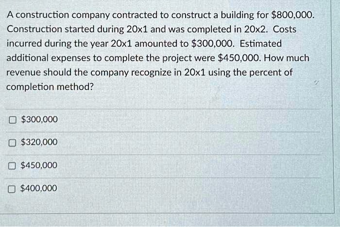 SOLVED: A construction company contracted to construct a building for 800,000. Construction ...