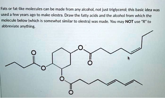 SOLVED: Fats or fat-like molecules can be made from any alcohol, not ...