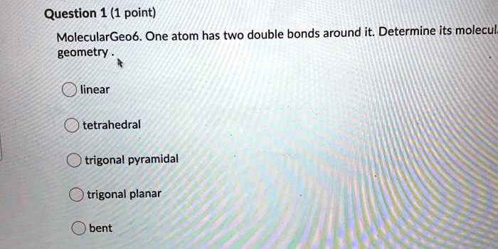 question 1 1 point moleculargeo6 one atom has two double bonds around ...