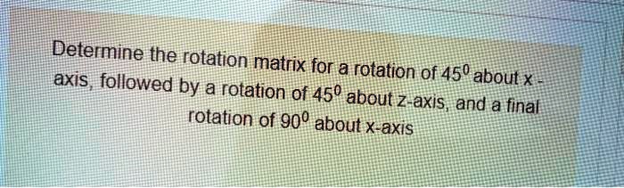 SOLVED: Determine the rotation matrix for a rotation of 45Â° about the ...