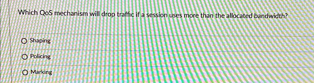 SOLVED: Which QoS mechanism will drop traffic if a session uses more than the allocated ...