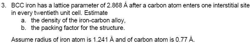 SOLVED: BCC iron has a lattice parameter of 2.868 A after a carbon atom ...