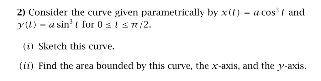 SOLVED: 2) Consider the curve given parametrically by x(t) a cos3 t and y(t) a sin3 t for 0