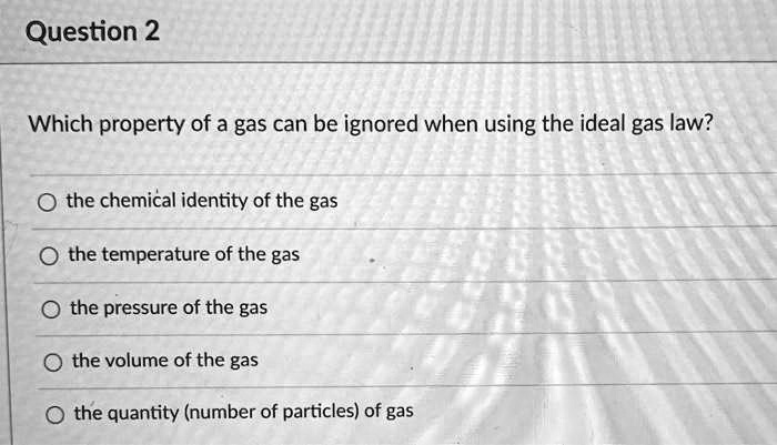 SOLVED:Question 2 Which property of a gas can be ignored when using the ...