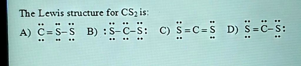 SOLVED: The Lewis structure for CS2 is: A) :C::S::C: B) :C::S: C) :S-C ...