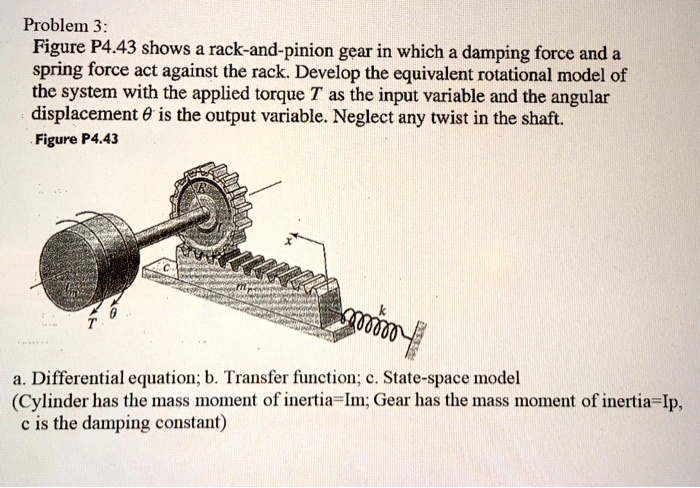 SOLVED: Problem 3: Figure P4.43 shows a rack-and-pinion gear in which a damping force and a ...