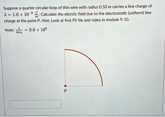 SOLVED: Suppose a quarter circular loop of thin wire with radius 0.50 m carries a line charge of ...