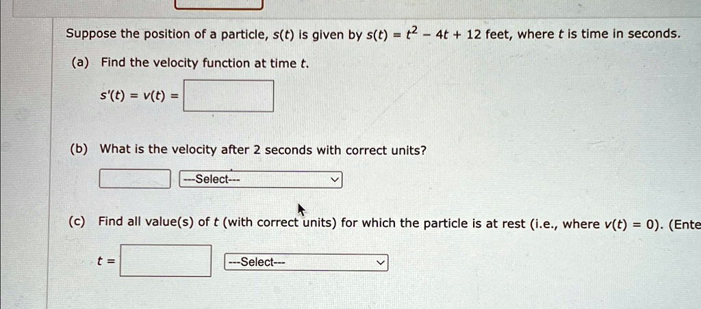 SOLVED: Suppose the position of a particle, s(t), is given by s(t) = t^2 - 4t + 12 feet, where t ...