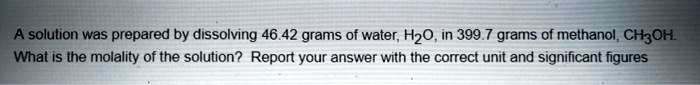 SOLVED: A solution was prepared by dissolving 46.42 grams of water (H2O) in 399.7 grams of ...