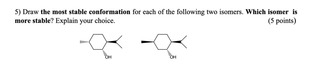 5) Draw the most stable conformation for each of the following two isomers Which isomer is more ...