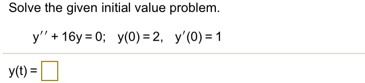 SOLVED: Solve the given initial value problem. y" + 16y = 0; y(0) = 2, y' (0) =1 y(t)