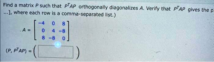 SOLVED: Find a matrix P such that P^TAP orthogonally diagonalizes A. Verify that P^TAP gives the ...