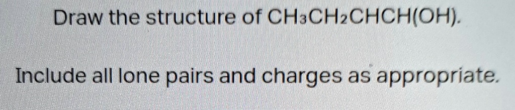 Draw the structure of CH3CH2CHCH(OH). Include all lone pairs and ...