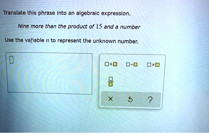 SOLVED: Translate this phrase into an algebraic expression: Nine more than the product of 15 and ...