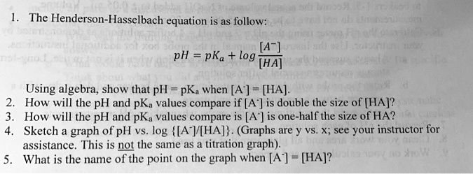 SOLVED: The Henderson-Hasselbach equation is as follows: [A-] pH = pKa ...