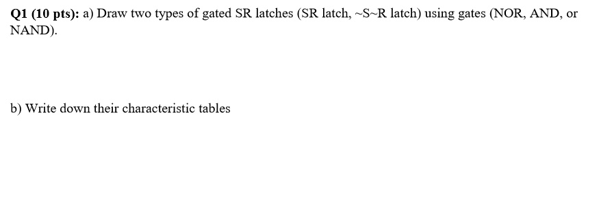 SOLVED: Q1 (10 pts): a) Draw two types of gated SR latches (SR latch, S ...