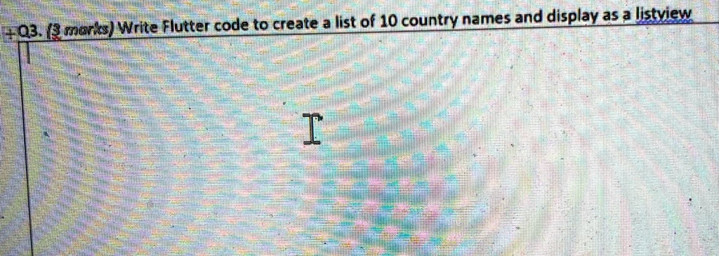 SOLVED: Q3. (3 marks) Write Flutter code to create a list of 10 country ... SOLVED: Q3. (3 marks) Write Flutter code to create a list of 10 country ...