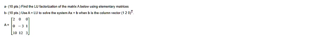 SOLVED: a-(10 pts.)Find the LU factorization of the matrix A below ...