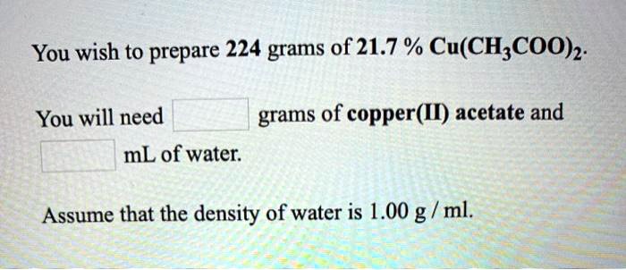 SOLVED: You wish to prepare 224 grams of 21.7 % Cu(CH;COO)z: You will ...